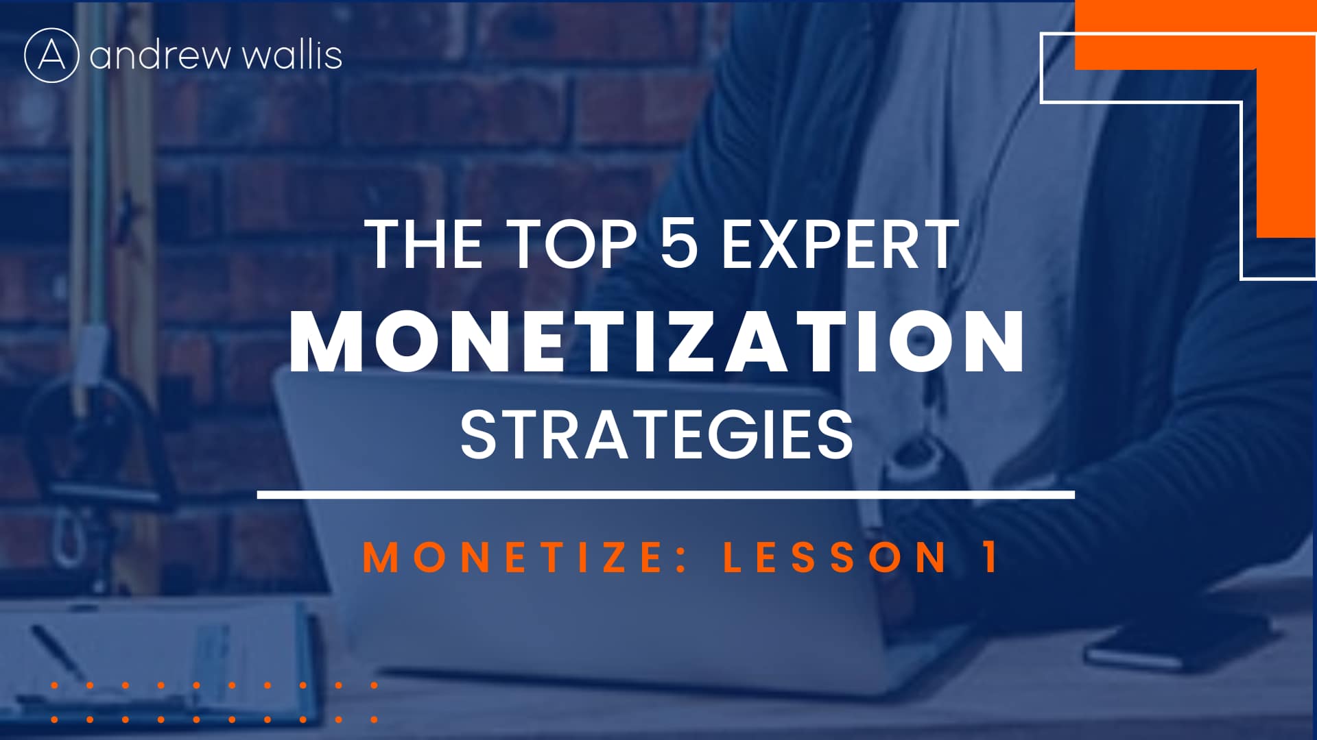 Lesson 1: The Top 5 Expert Monetization Strategies – Andrew Wallis